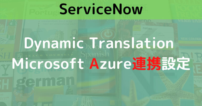 【ServiceNow】Dynamic Translation（翻訳機能）③-2 連携設計を解説 ～Microsoft Azure編～ | メケブログ